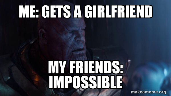 Me: gets a girlfriend My Friends: Impossible - Thanos - Impossible Meme ...