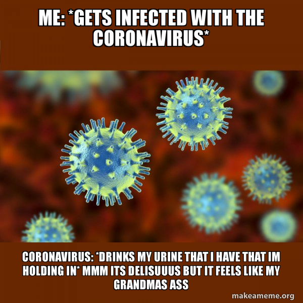 Me: *gets infected with the coronavirus* Coronavirus: *drinks my urine ...