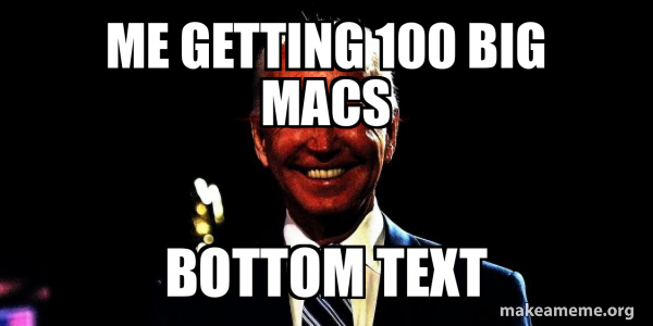 Me getting 100 Big Macs Bottom text - Dark Brandon Meme Generator