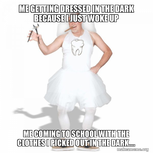 Me getting dressed in the dark because i just woke up Me coming to ...