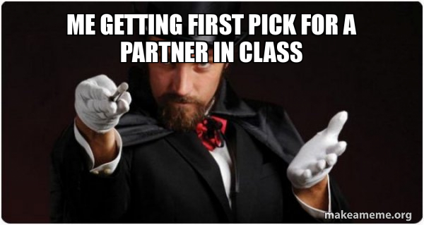 Me getting first pick for a partner in class - Magician (for my next ...