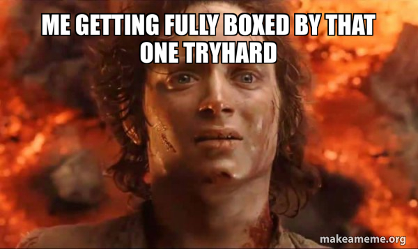 me getting fully boxed by that one tryhard - Frodo it's over it's done ...