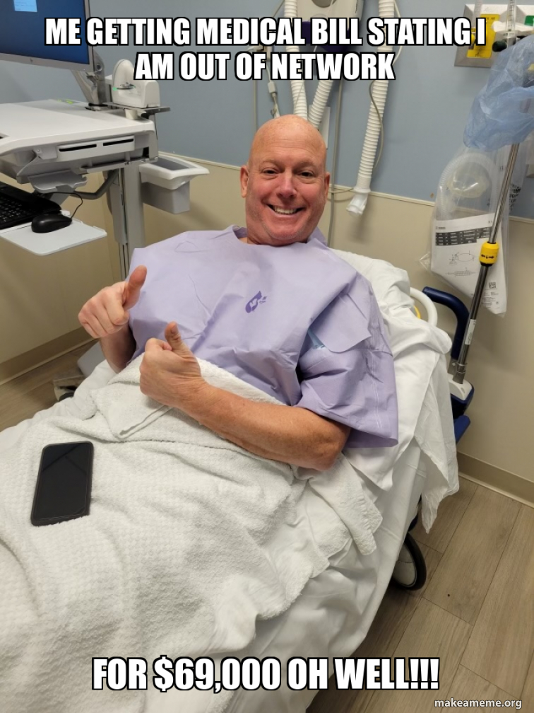 Me getting medical bill stating I am out of network For $69,000 oh well ...