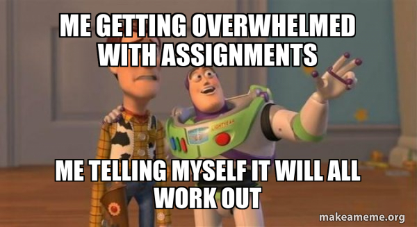Me getting overwhelmed with assignments Me telling myself It will all ...