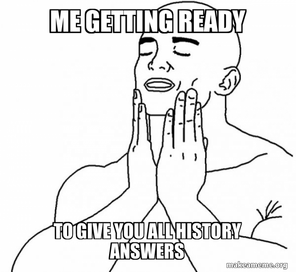 me getting ready to give you all history answers - Feels Good Meme ...