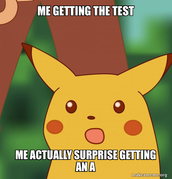me getting the test me actually SURPRISE getting an A - Surprised ...