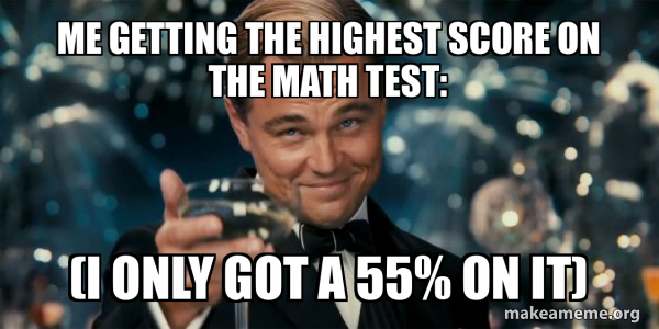 Me getting the highest score on the math test: (I only got a 55% on it ...
