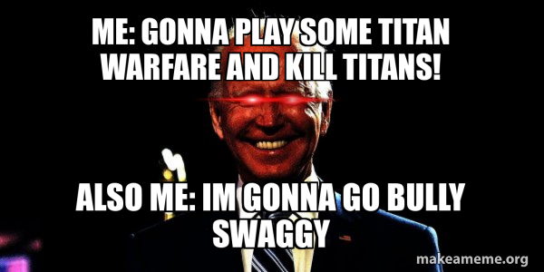 me: gonna play some Titan Warfare and kill titans! also me: im gonna go ...
