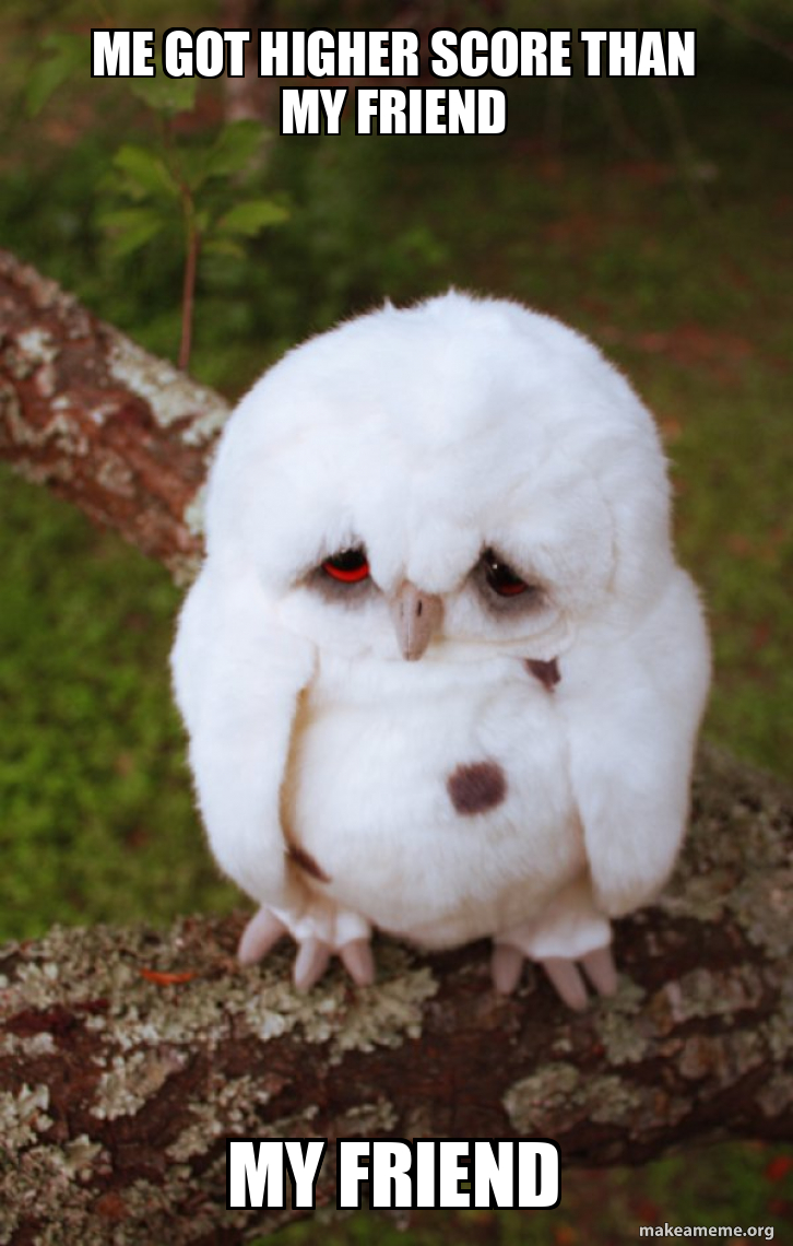 me got higher score than my friend my friend - Sad Owl Meme Generator