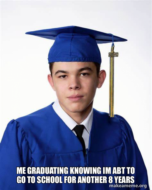 me graduating knowing im abt to go to school for another 8 years Meme ...
