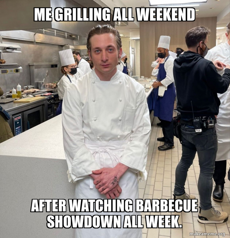 ME grilling all weekend After watching Barbecue SHOwdown all week. Meme ...