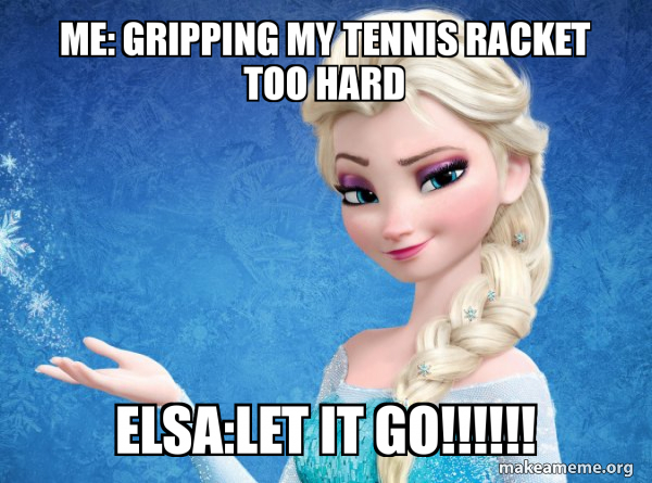 Me: Gripping my tennis racket too hard Elsa:LET IT GO!!!!!! - Elsa from ...