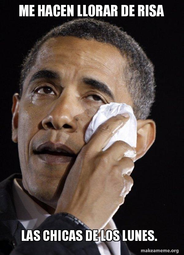 Me hacen llorar de risa Las chicas de los lunes. - Crying Obama Meme Generator