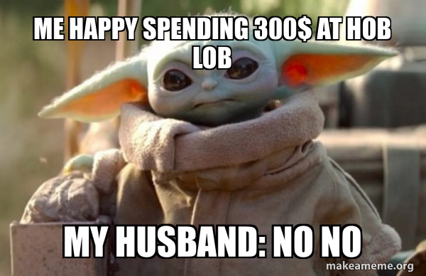 Me happy spending 300$ at hob lob My husband: No No - Baby Yoda looking ...