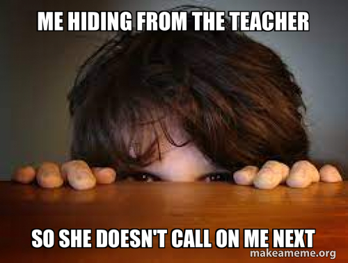 Me hiding from the teacher so she doesn't call on me next Meme Generator