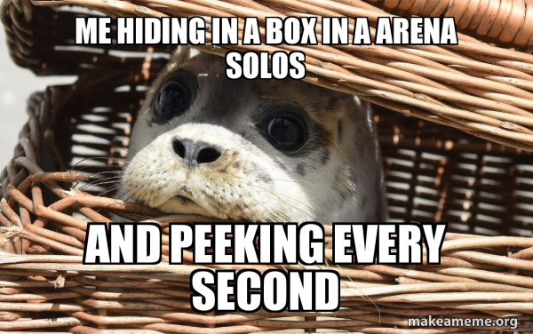 ME HIDING IN A BOX IN A ARENA SOLOS AND PEEKING EVERY SECOND ...