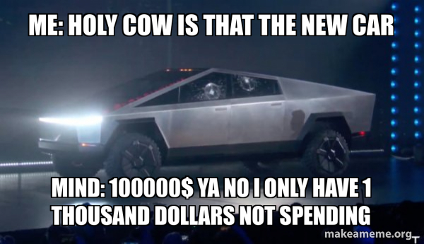 me: holy cow is that the new car mind: 100000$ ya no i only have 1 ...