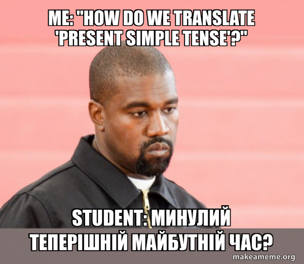 Me: "How do we translate 'Present Simple Tense'?" student: минулий ...