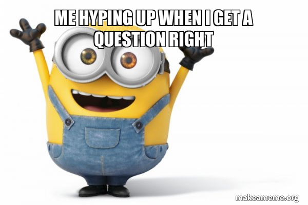 me hyping up when i get a question right - Happy Minion Meme Generator