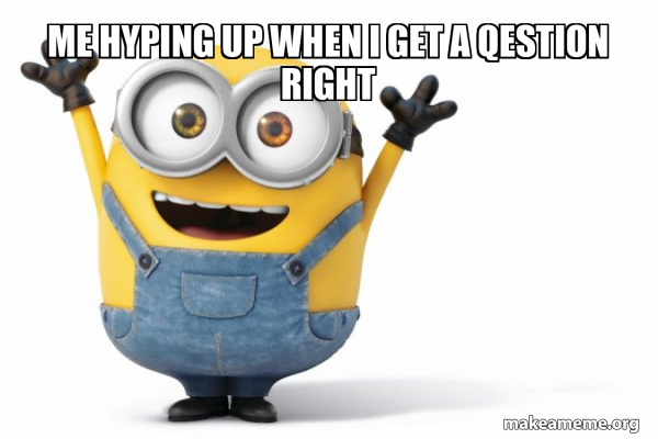 me hyping up when i get a qestion right - Happy Minion Meme Generator