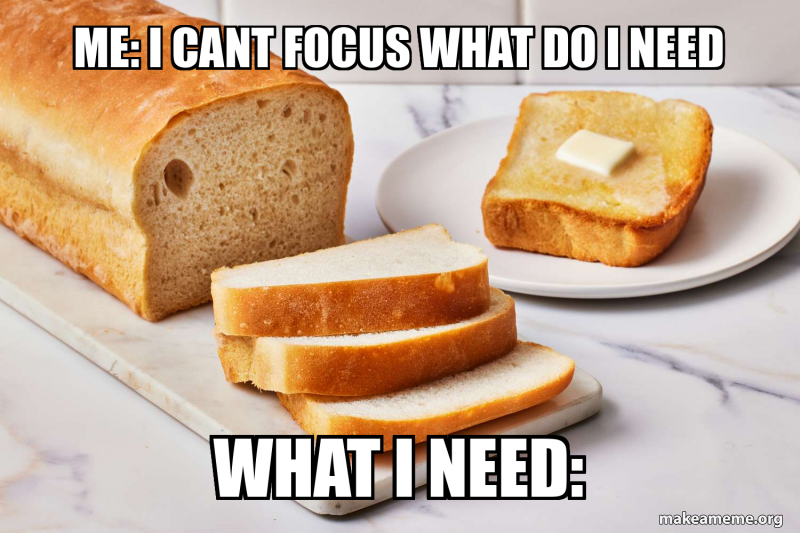 ME: i cant focus what do i need What i need: Meme Generator