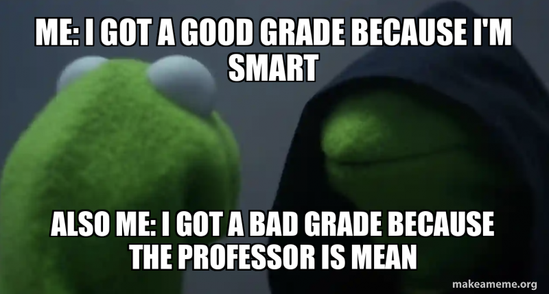 Me: i got a good grade because i'm smart also me: i got a bad grade ...
