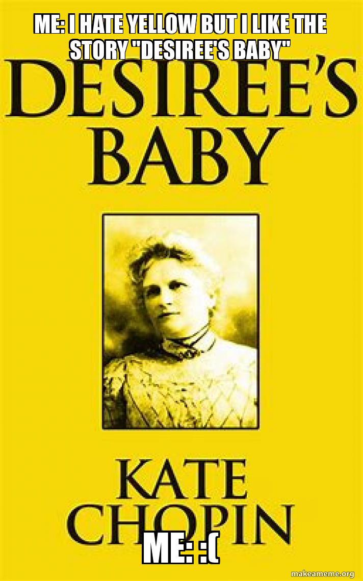 Me: I hate yellow but I like the story "Desiree's baby" Me: :( Meme ...