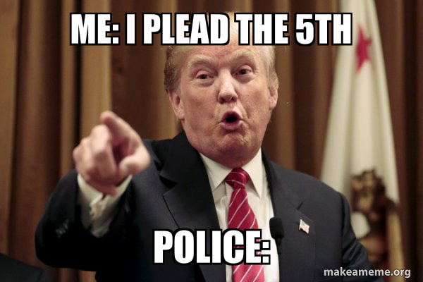 Me: I plead the 5th Police: - Donald Trump Says Meme Generator