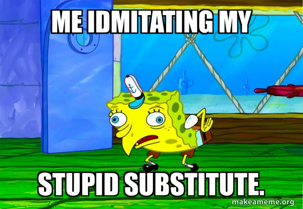 Me idmitating my stupid substitute. - Mocking SpongeBob Meme Generator