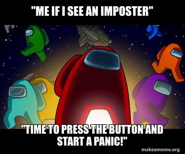 "ME IF I SEE AN IMPOSTER" "TIME TO PRESS THE BUTTON AND START A PANIC ...