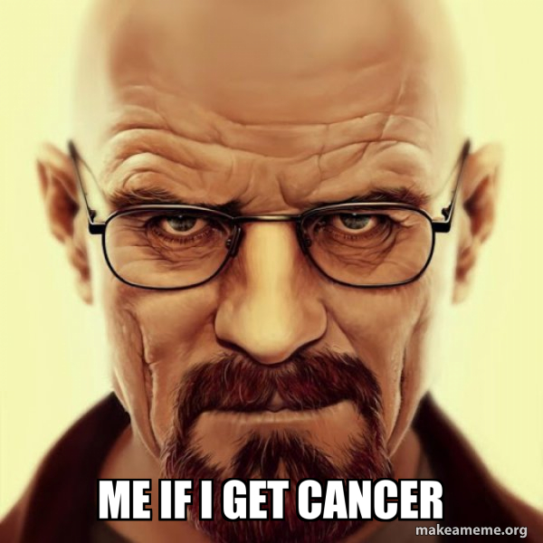 Me if i get cancer - Walter White Breaking Bad Meme Generator