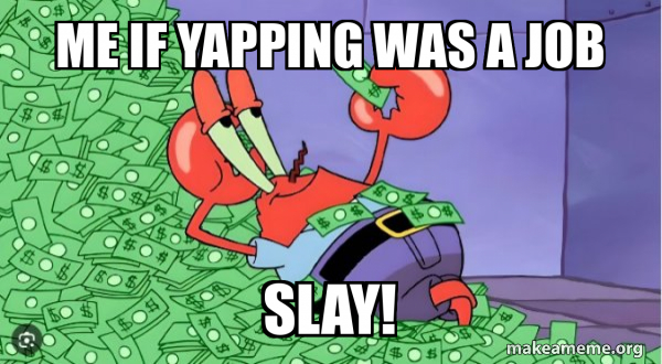 Me if yapping was a job SLAY! - Mr Krabs Money Meme Generator