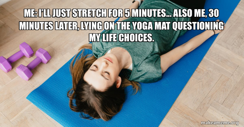 Me: I’ll just stretch for 5 minutes... also me, 30 minutes later, lying ...