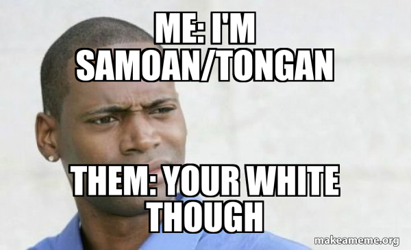 Me: I'm Samoan/Tongan Them: Your white though - Confused Black Man Meme ...