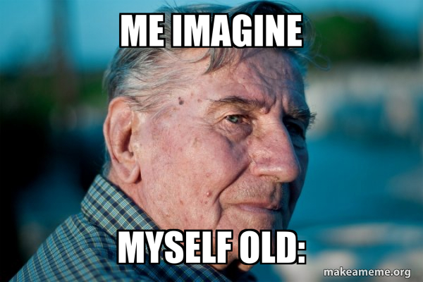 Me imagine myself old: - Marriage Advice Grandad Meme Generator