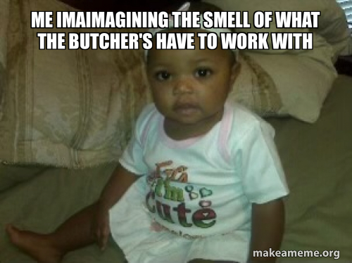 Me imaimagining the smell of what the butcher's have to work with Meme ...