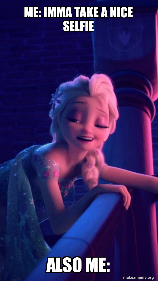 me: Imma take a nice selfie also me: - Drunk Elsa Meme Generator