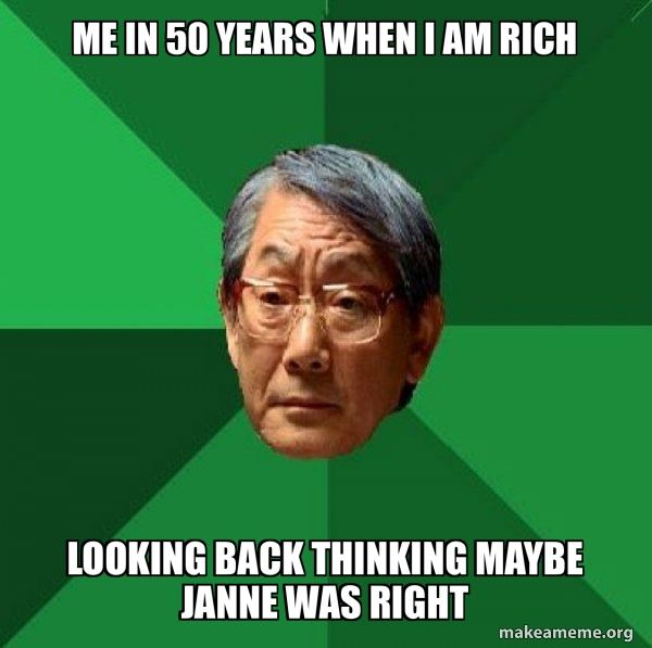 Me in 50 years when I am rich Looking back thinking maybe Janne was ...