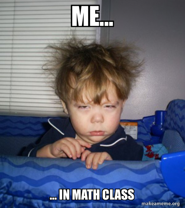 Me... ... IN Math Class - Monday Mornings Meme Generator