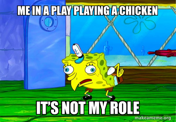 Me in a play playing a chicken It’s not my role - Mocking SpongeBob ...