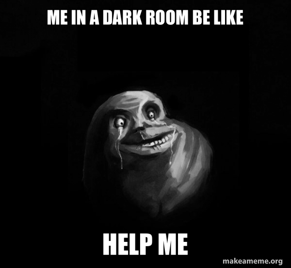 Me in a dark room be like help me - Forever Alone Meme Generator