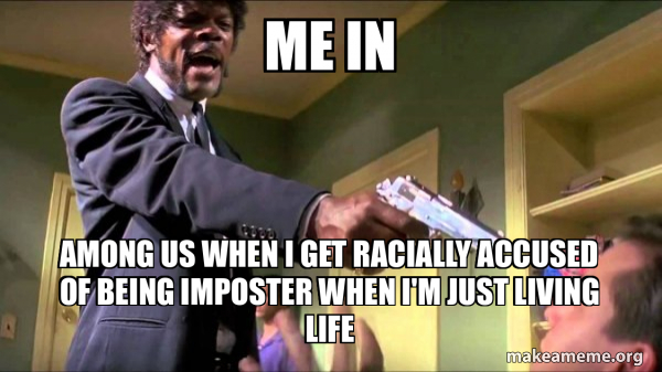 Me in among us when I get racially accused of being imposter when I'm ...