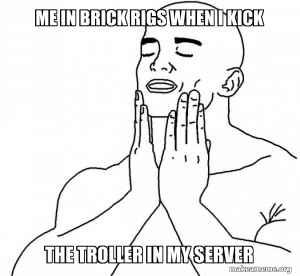 me in brick rigs when i kick the troller in my server - Feels Good Meme ...