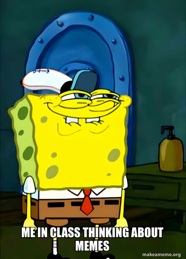 me in class thinking about memes - SpongeBob Grin Meme Generator