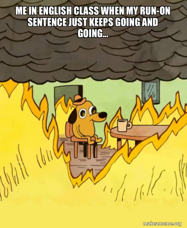 Me in English class when my run-on sentence just keeps going and going ...