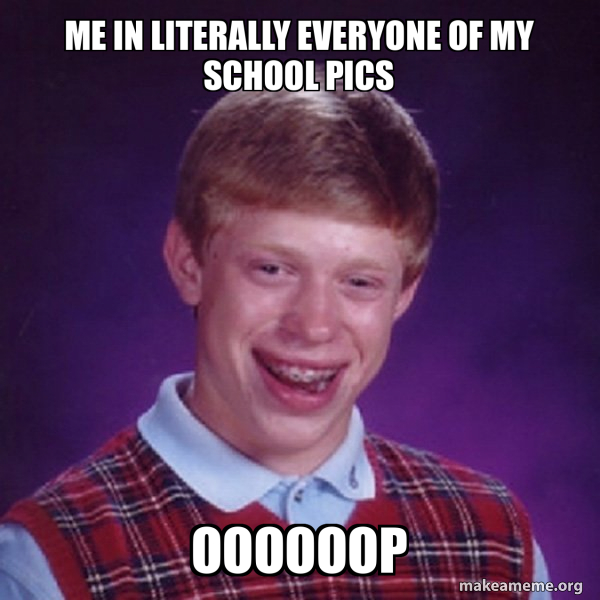 me in literally everyone of my school pics oooooop - Bad Luck Brian ...