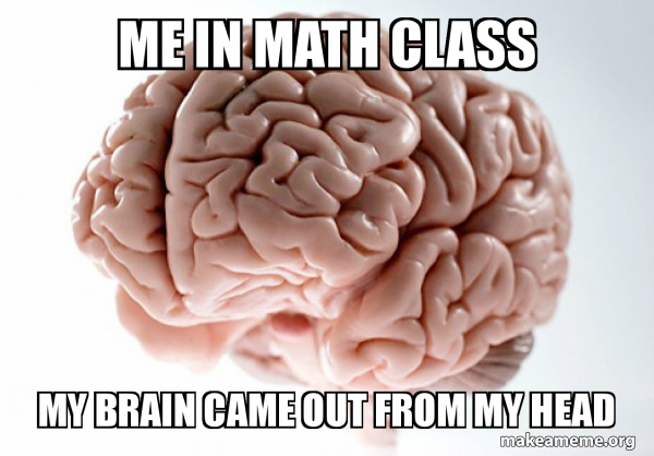Me in Math class My brain came out from my head - Scumbag Brain Meme ...