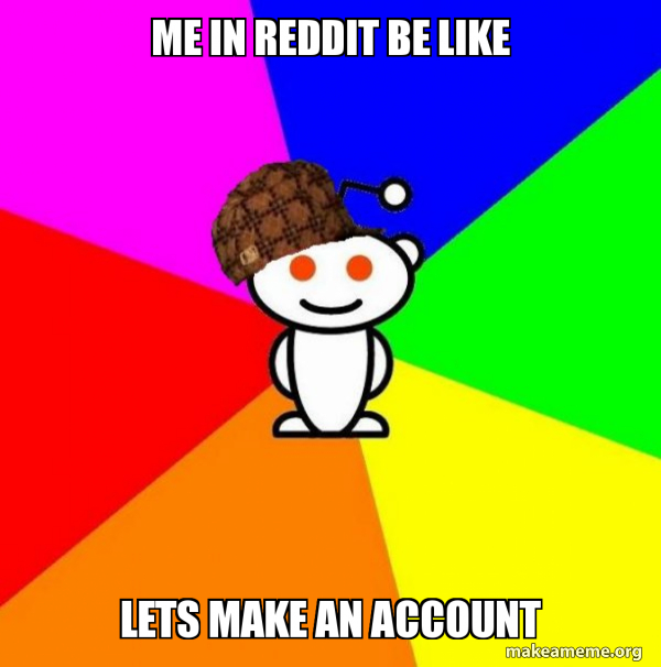 me in Reddit be like lets make an account - Scumbag Redditor Meme Generator