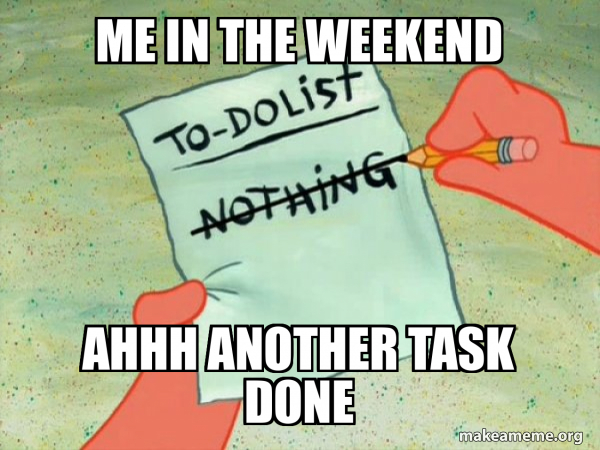 me in the weekend ahhh another task done - TO-DO List Meme Generator