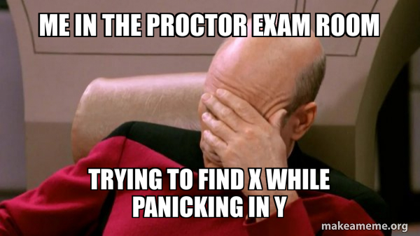 Me in the proctor exam room Trying to find X while panicking in Y ...